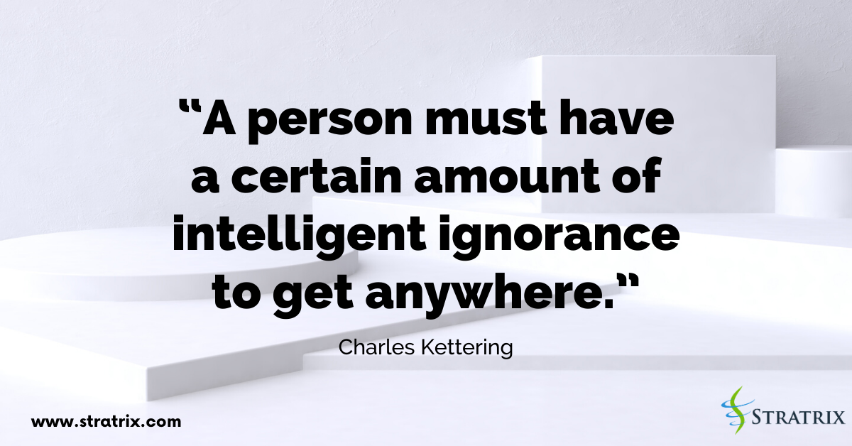 “A person must have a certain amount of intelligent ignorance to get ...