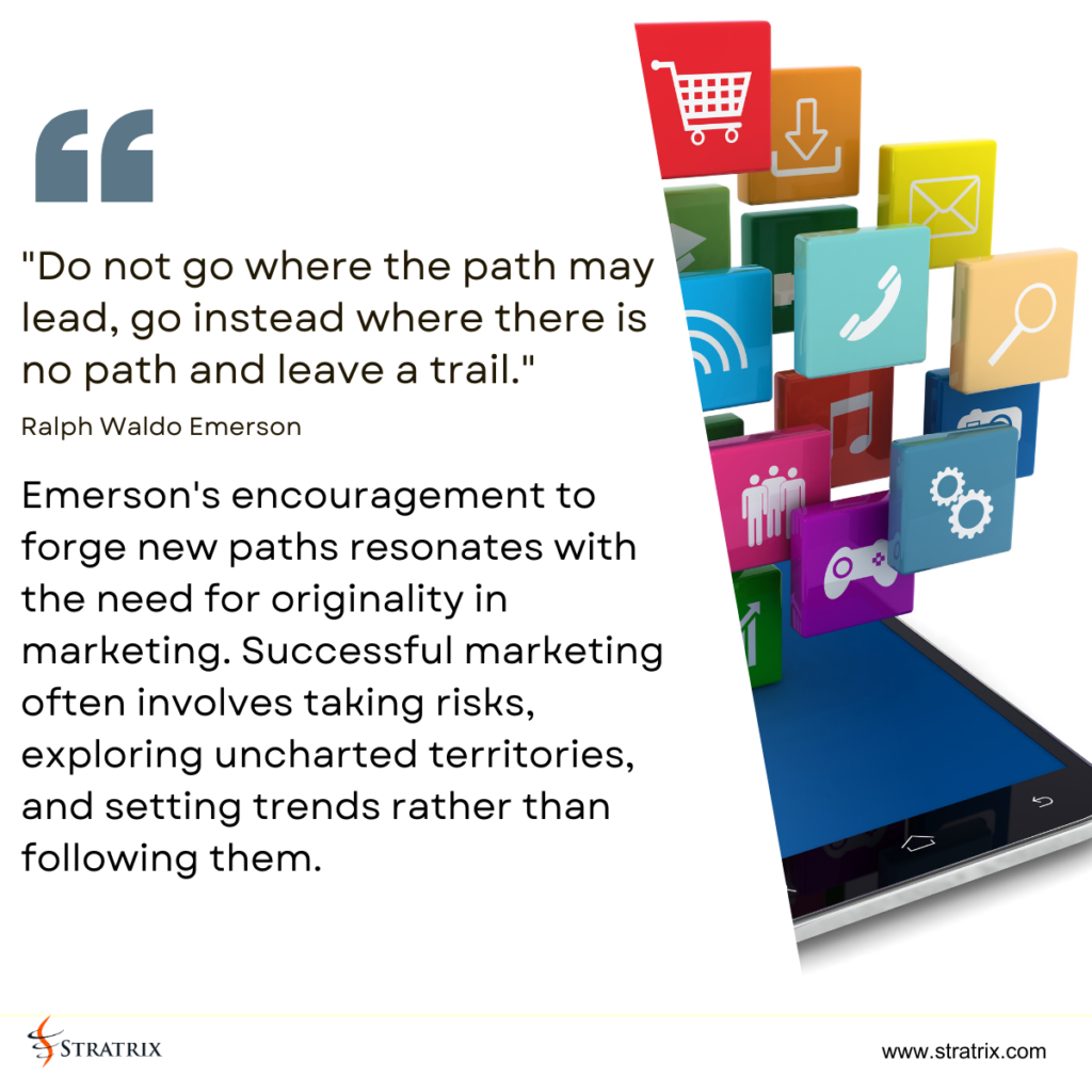 "Do not go where the path may lead, go instead where there is no path ...